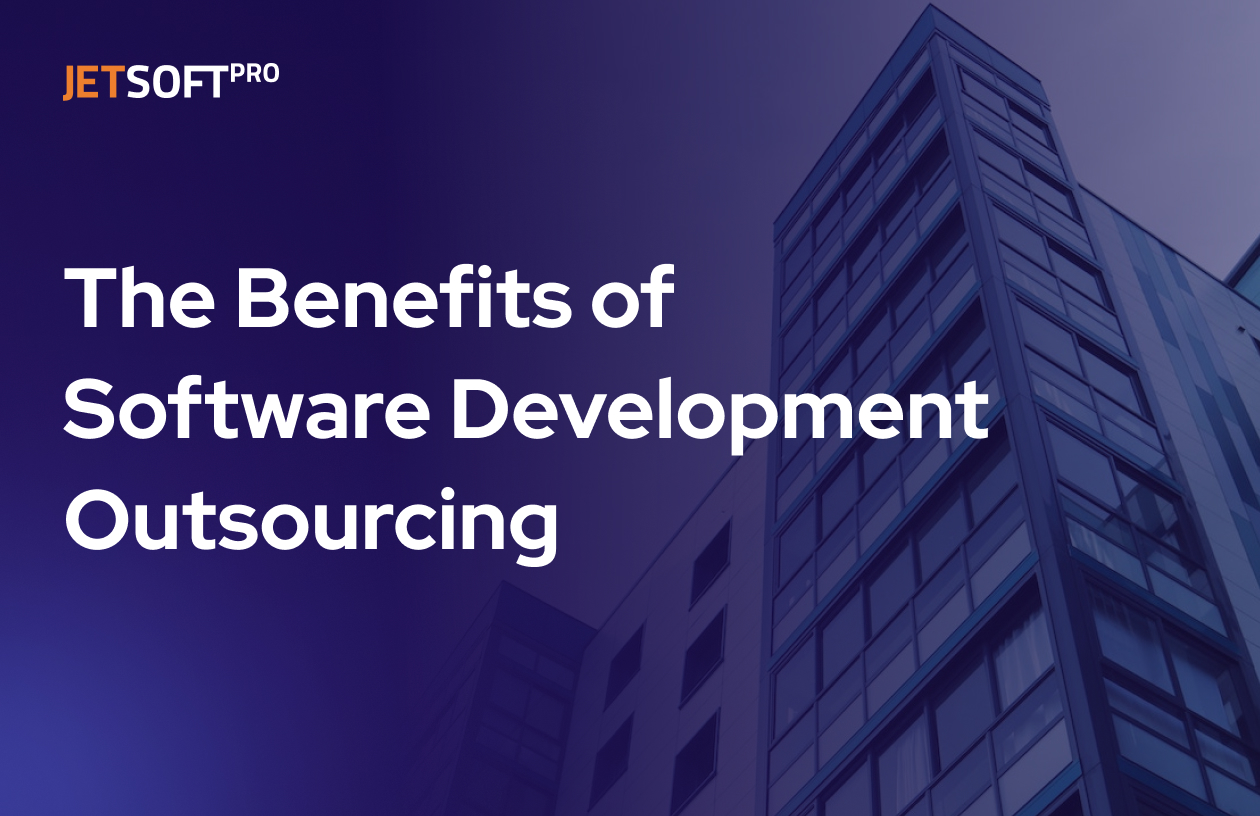 The Benefits of Software Development Outsourcing - JetSoftPro | Custom ...