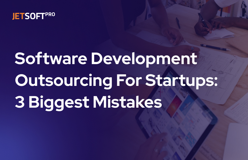 Software Development Outsourcing For Startups: 3 Biggest Mistakes - JetSoftPro | Custom ...