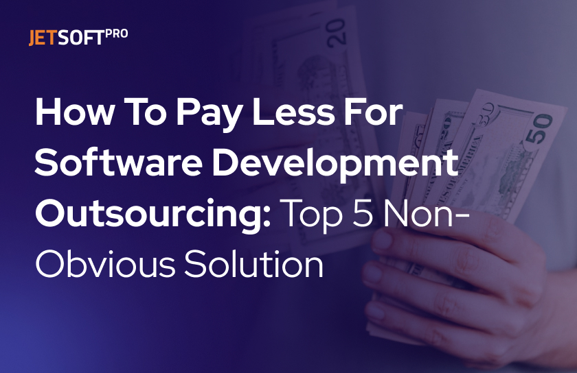 How To Pay Less for Software Development Outsourcing: Top 5 Non-obvious Solution - JetSoftPro ...