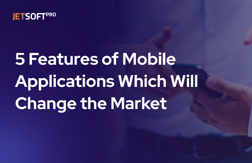 5 Features of Mobile Applications Which Will Change the Market ...