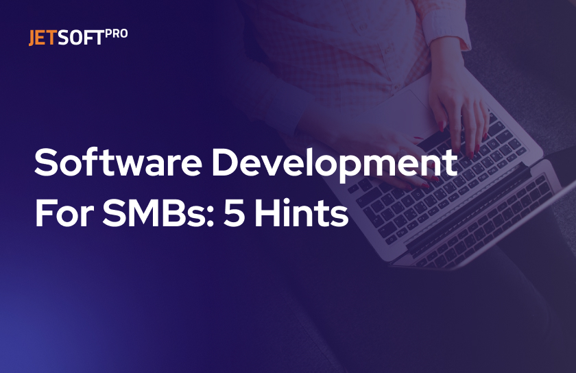 Software Development for SMBs: Top 5 Hints - JetSoftPro | Custom Technology Solutions & Software ...