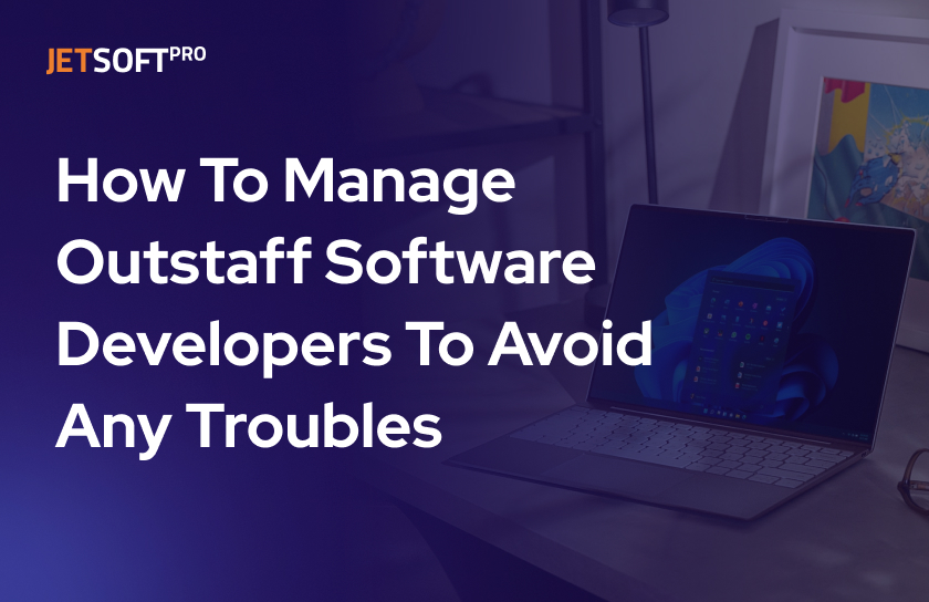 How To Manage Outstaff Software Developers To Avoid Any Troubles - JetSoftPro | Custom ...