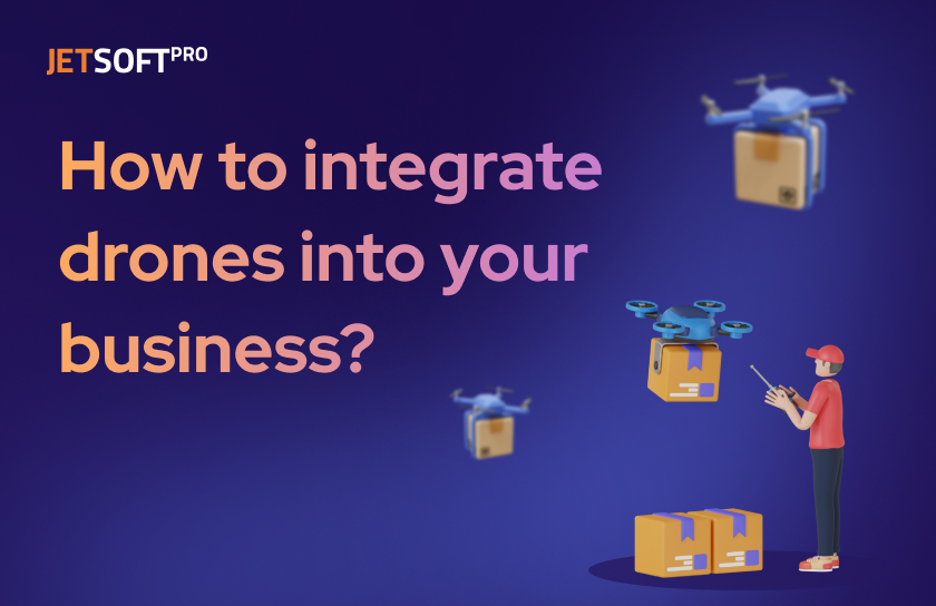 How to integrate drones into your business? - JetSoftPro Blog